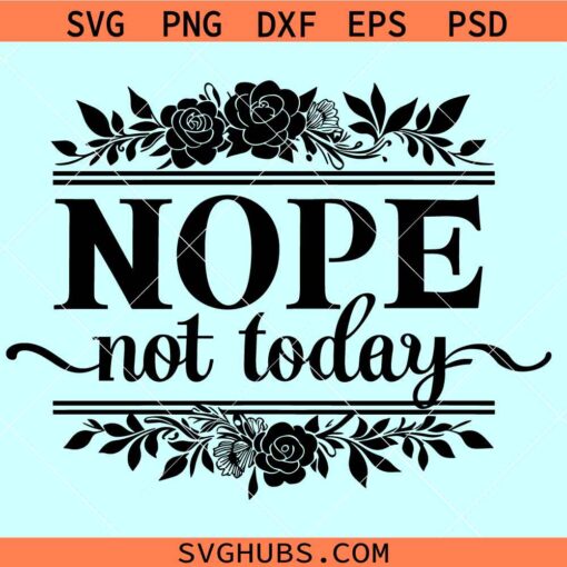 Nope not today floral SVG, Nope not today SVG, sassy svg, Nope not ...