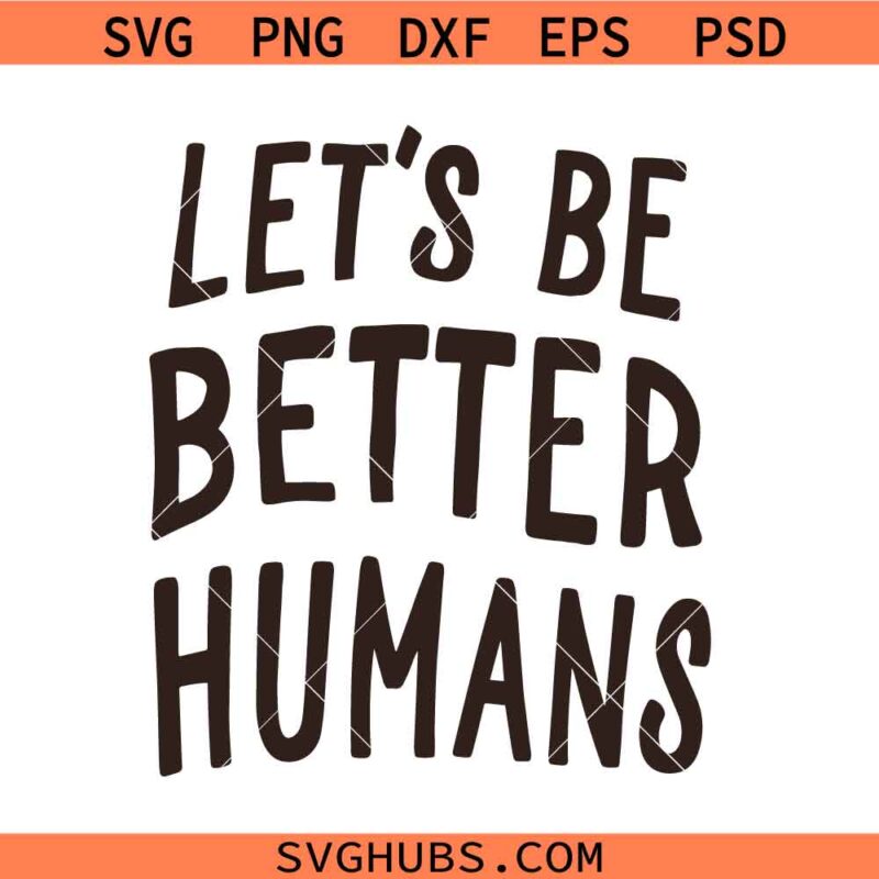 Let's Be Better Humans Be Kind SVG, Be Kind Svg, Kindness Svg ...